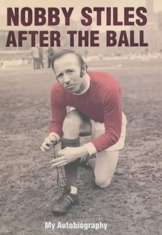 Nobby Stiles : After the Ball - My Autobiography by Nobby Stiles ...