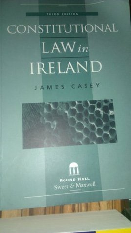 Constitutional Law in Ireland, 3rd Edition by James Casey | Goodreads