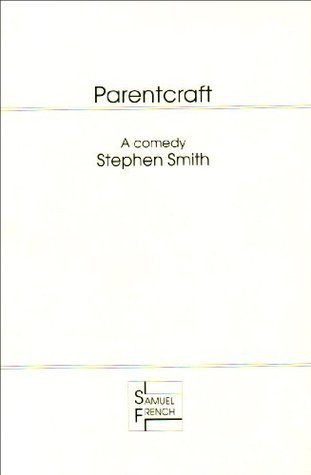 Parentcraft - A Comedy by Stephen Smith | Goodreads