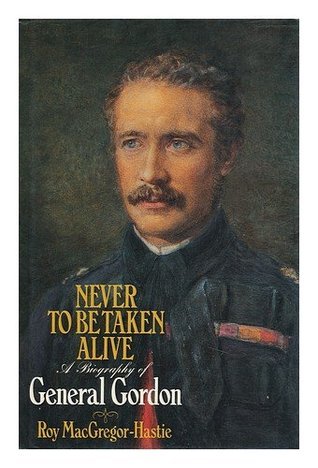 Never to be Taken Alive: A Biography of General Gordon by R Macgregor ...