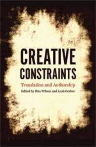 Creative Constraints: Translation and Authorship by Rita Wilson | Goodreads