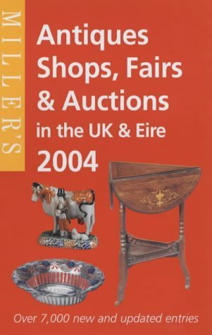 Millers Antiques Shops, Fairs and Auctions 2004: In the Uk and Ireland ...