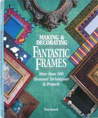 Making & Decorating Fantastic Frames: More Than 100 Unusual Techniques ...