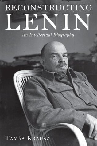 Reconstructing Lenin: An Intellectual Biography by Tamas Krausz | Goodreads