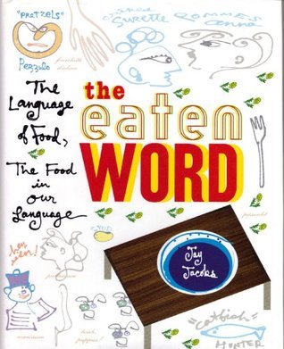 The Eaten Word: The Language of Food, the Food in Our Language by Jay ...