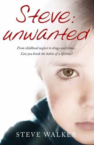 Steve: Unwanted: How a Bad Boy Came Good by Steve Walker | Goodreads