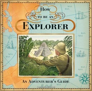 How to be an Explorer: An Adventurer's Guide by Henry Hardcastle ...