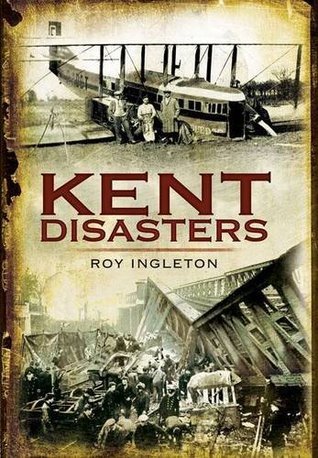 Kent Disasters by Roy Ingleton | Goodreads
