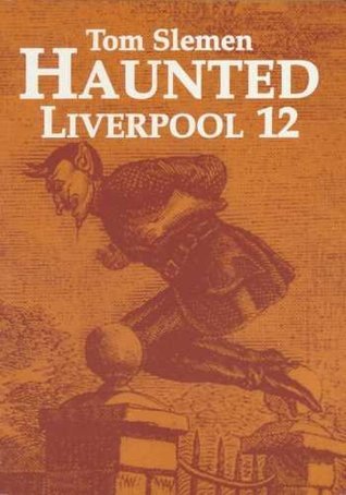 Haunted Liverpool 12 by Tom Slemen | Goodreads
