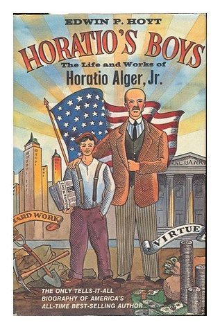 Horatio's Boys: The Life and Works of Horatio Alger Jr by Edwin P. Hoyt ...