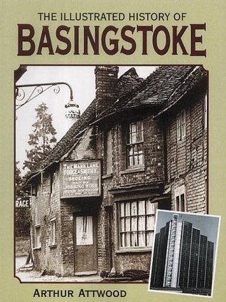 The Illustrated History of Basingstoke by Arthur Attwood | Goodreads
