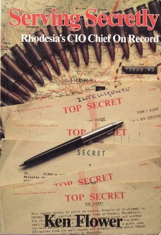 Serving secretly: Rhodesia's CIO chief on record by Ken Flower | Goodreads