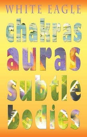 Chakras, Auras, Subtle Bodies by White Eagle | Goodreads