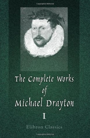 The Complete Works of Michael Drayton, Now First Collected: Volume 1 ...