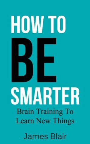 How To Be Smarter: Brain Training To Learn New Things by James Blair ...