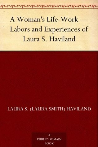 A Woman's Life-Work — Labors and Experiences of Laura S. Haviland by ...