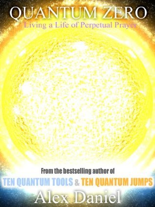 Quantum Zero: Living a Life of Perpetual Prayer by Alex Daniel | Goodreads