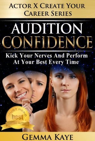 Audition Confidence: Kick Your Nerves And Perform At Your Best Every Time by Gemma Kaye | Goodreads