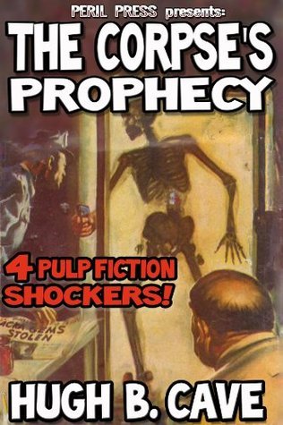 The Corpse's Prophecy: 4 Pulp Fiction Shockers by Hugh B. Cave | Goodreads