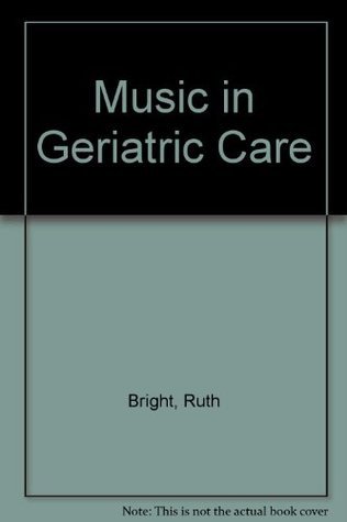 Music in geriatric care by Ruth Bright | Goodreads