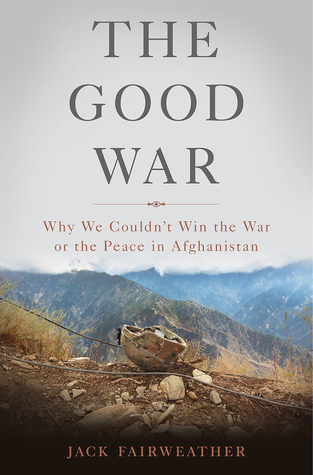 The Good War: Why We Couldn't Win the War or the Peace in Afghanistan ...
