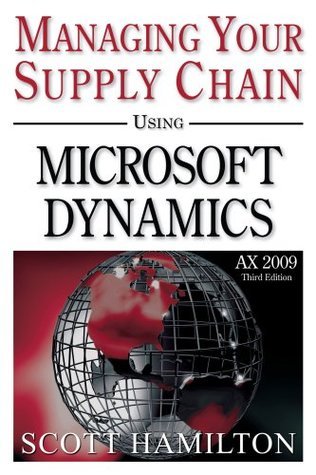 Managing Your Supply Chain using Microsoft Dynamics AX 2009 by Scott Hamilton | Goodreads