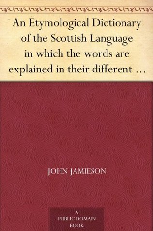 An Etymological Dictionary of the Scottish Language in which the words ...
