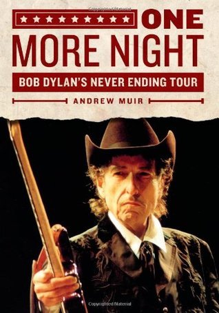 One More Night: Bob Dylan's Never Ending Tour by Andrew Muir | Goodreads
