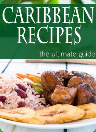 Caribbean Recipes: The Ultimate Recipe Guide by Jessica Dreyher | Goodreads