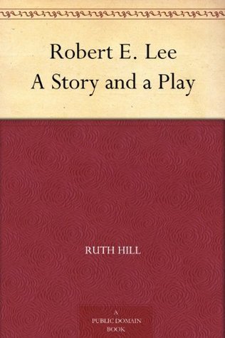 Robert E. Lee A Story and a Play by Ruth Hill | Goodreads