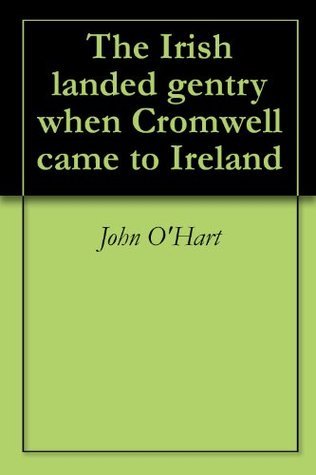 The Irish landed gentry when Cromwell came to Ireland by John O'Hart ...
