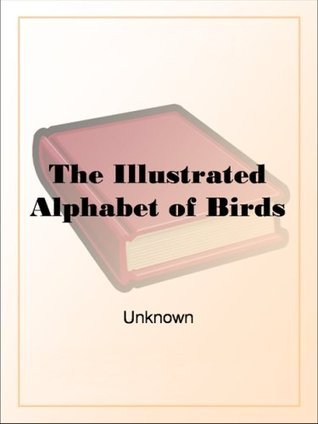 The Illustrated Alphabet of Birds by Unknown | Goodreads