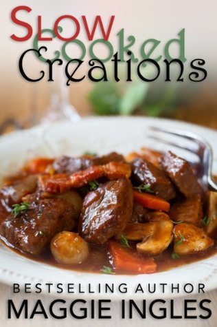Slow Cooked Creations by Maggie Ingles | Goodreads