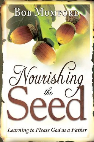 Nourishing the Seed: Learning to Please Father God by Bob Mumford ...