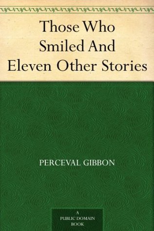 Those Who Smiled And Eleven Other Stories by Perceval Gibbon | Goodreads