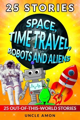 Space, Time Travel, Robots and Aliens: 25 Out-of-This-World Stories by ...
