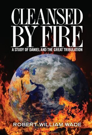 Cleansed by Fire: A Study of Daniel and the Great Tribulation by Robert ...