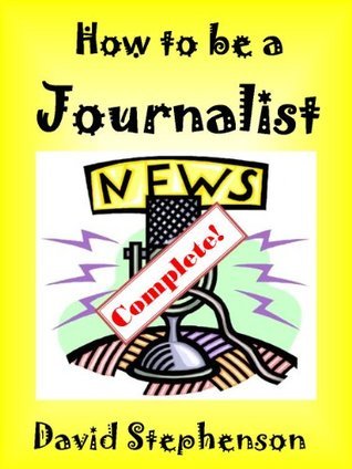 How to be a Journalist: Complete by David Stephenson | Goodreads