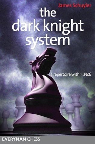 The Dark Knight System: A repertoire with 1...Nc6 by James Schuyler | Goodreads