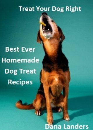 Treat Your Dog Right: Best Ever Homemade Dog Treat Recipes by Dana ...