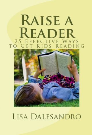Raise a Reader 25 Effective Ways to Get Your Kids by Lisa Dalesandro ...
