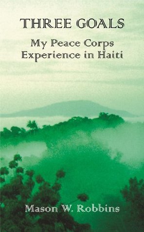 Three Goals: My Peace Corps Experience in Haiti by Mason Robbins | Goodreads