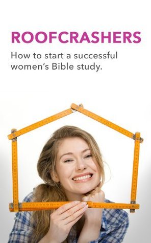 Roofcrashers: How to Start a Successful Women's Bible Study by Amy ...