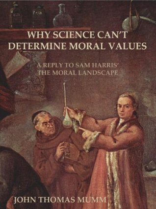 Why Science Can't Determine Moral Values: A Reply to Sam Harris' The ...