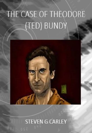 The Case of Theodore (Ted) Bundy by Steven G. Carley | Goodreads