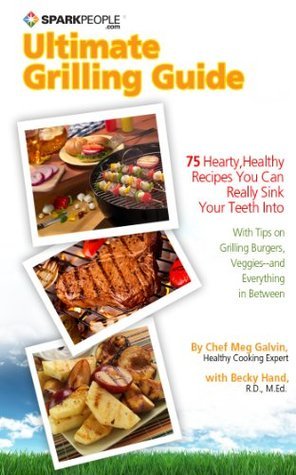 SparkPeople's Ultimate Grilling Guide: 75 Hearty, Healthy Recipes You ...