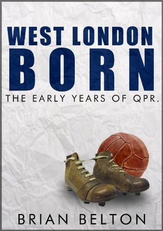 West London Born- The Early Years of QPR by Brian Belton | Goodreads