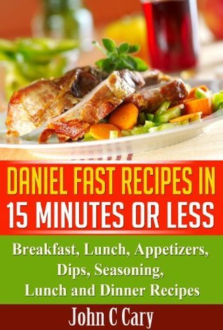 15 Minutes Daniel Fast Cookbook: Breakfast, Lunch, Appetizers, Dips ...