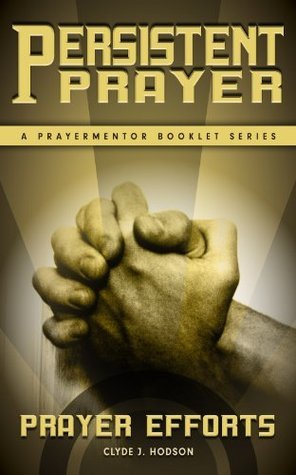 Persistent Prayer: Prayer Efforts by Clyde Hodson | Goodreads