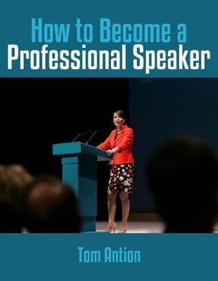 How to Become a Professional Speaker by Tom Antion | Goodreads